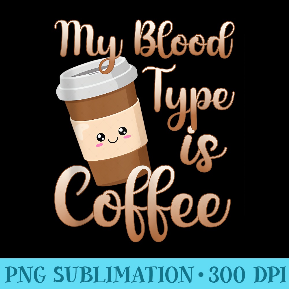 My Blood Type Is Coffee Breakfast Coffee Lover Cappuccino - | Inspire ...
