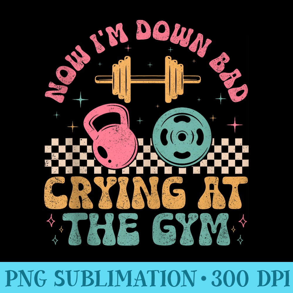 Now Im Down Bad Crying At The Gym Funny Sarcastic Gymer - PN | Inspire ...