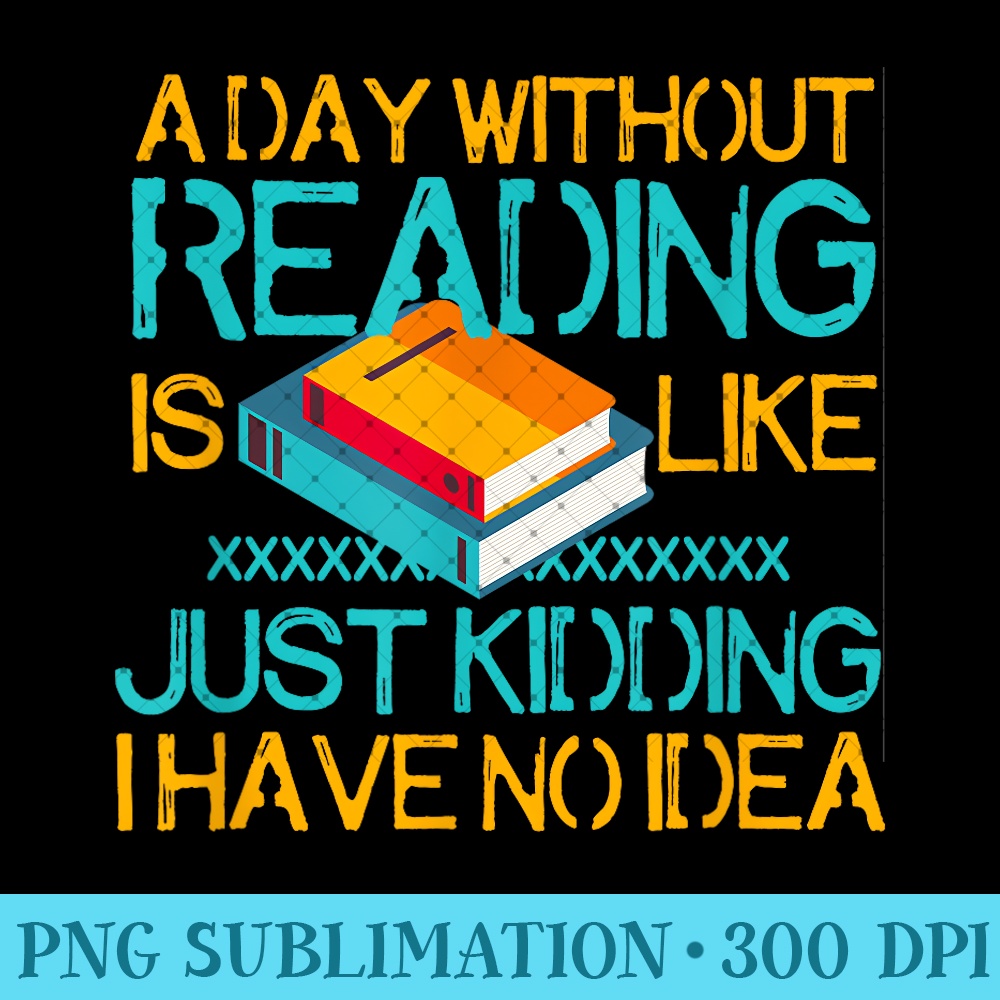A Day Without Reading Is Like Bookworm Book Lovers - Printab | Inspire ...