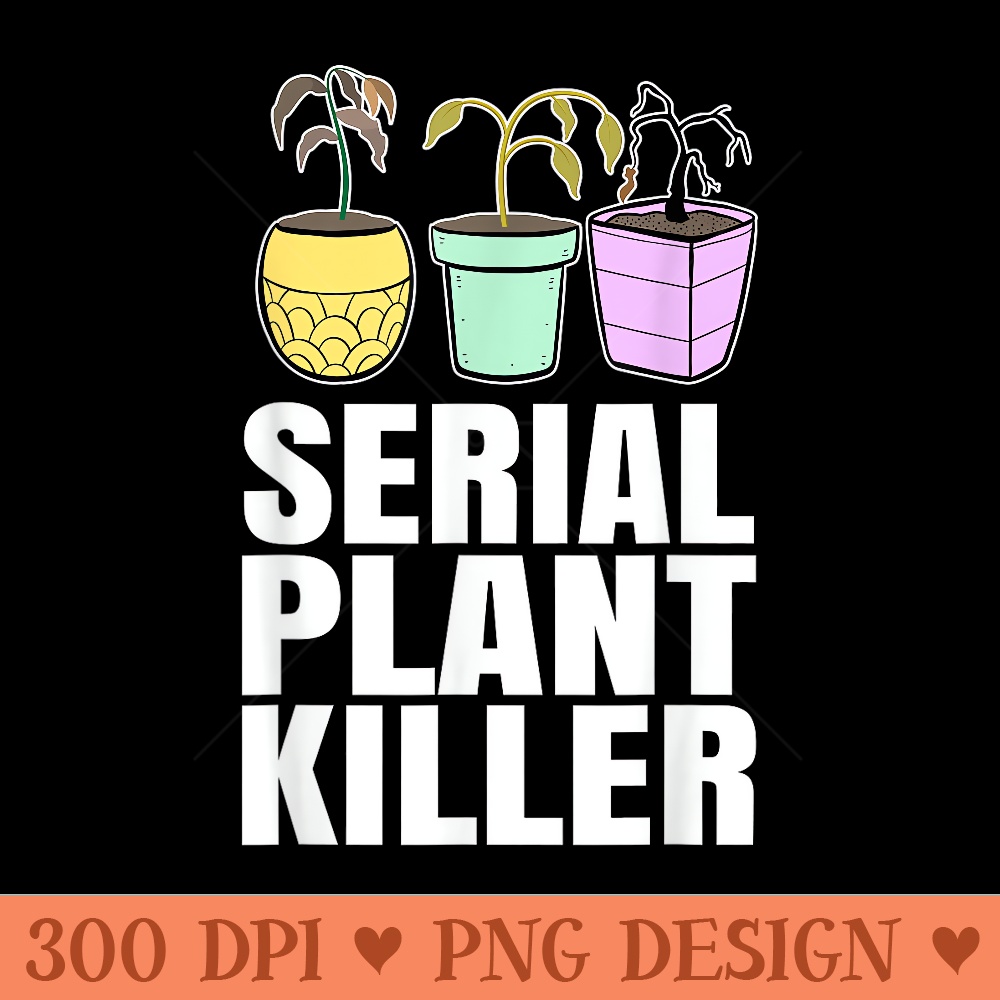Funny Serial Plant Killer - PNG Design Files - Inspire Uplift