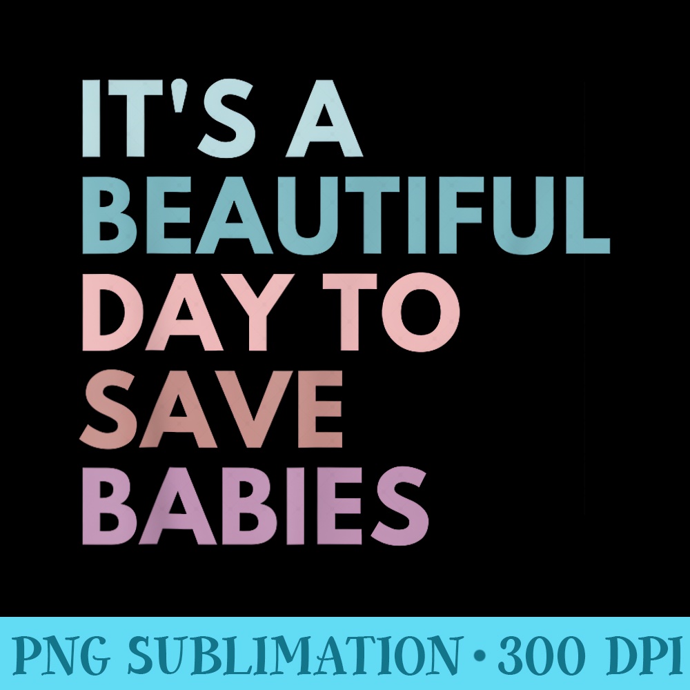 Its A Beautiful Day To Save Babies, Pro Life - Download Tran | Inspire ...