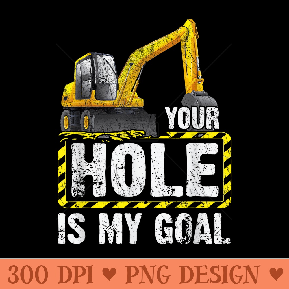 Your Hole Is My Goal Construction Equipment Excavating - Hig | Inspire ...