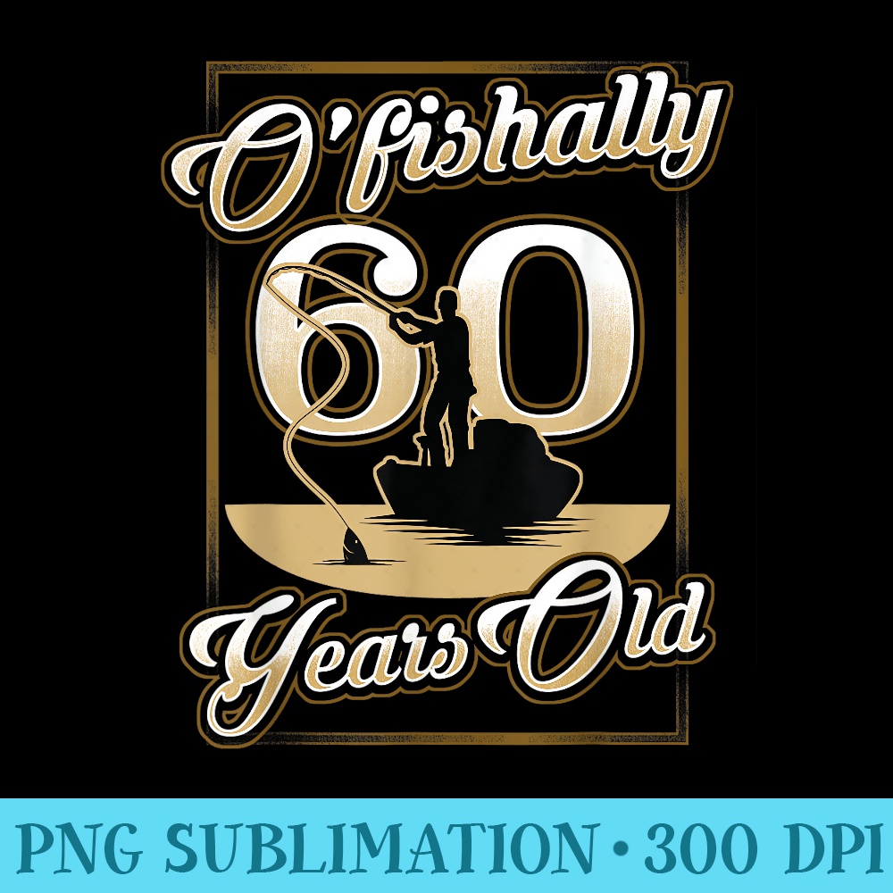 OFishally 60 Years Old 60th Birthday Fishing T - PNG Image F | Inspire ...
