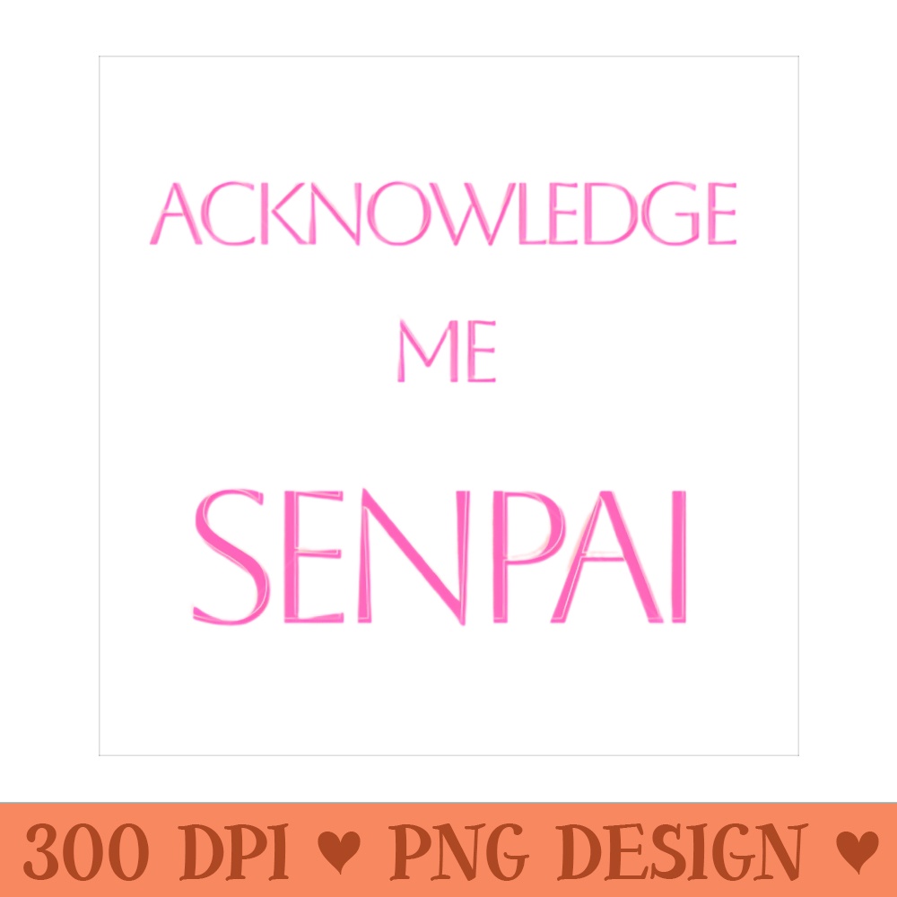 Acknowledge Me Senpai - Digital PNG Artwork - Unlock Vibrant | Inspire ...