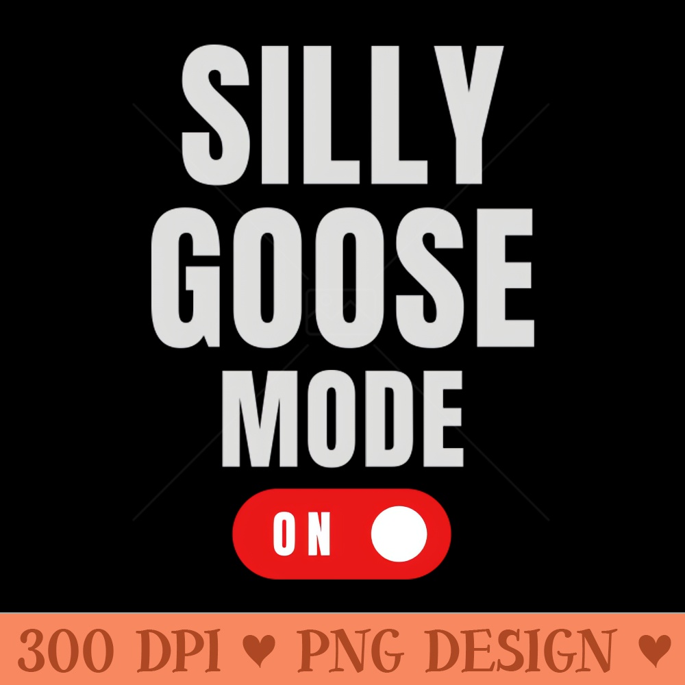 Silly Goose Mode On - PNG Graphics Download - Limited Editio | Inspire ...