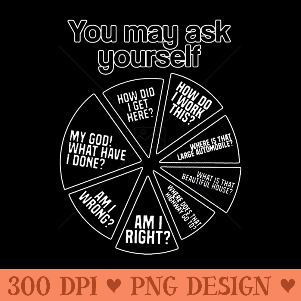 You May Ask Yourself - PNG Design Files - Instant Access To - Inspire ...
