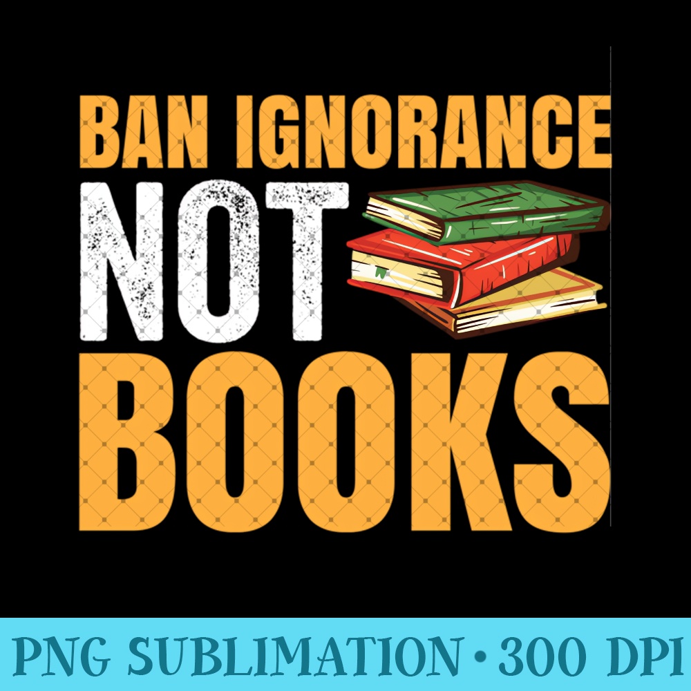 Ban Ignorance Not Books - High Resolution PNG Designs | Inspire Uplift