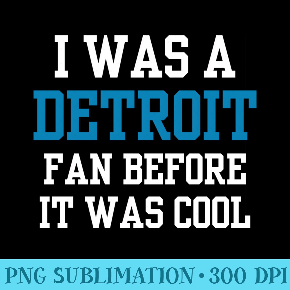 I Was A Detroit Fan Before It Was Cool - PNG Prints | Inspire Uplift