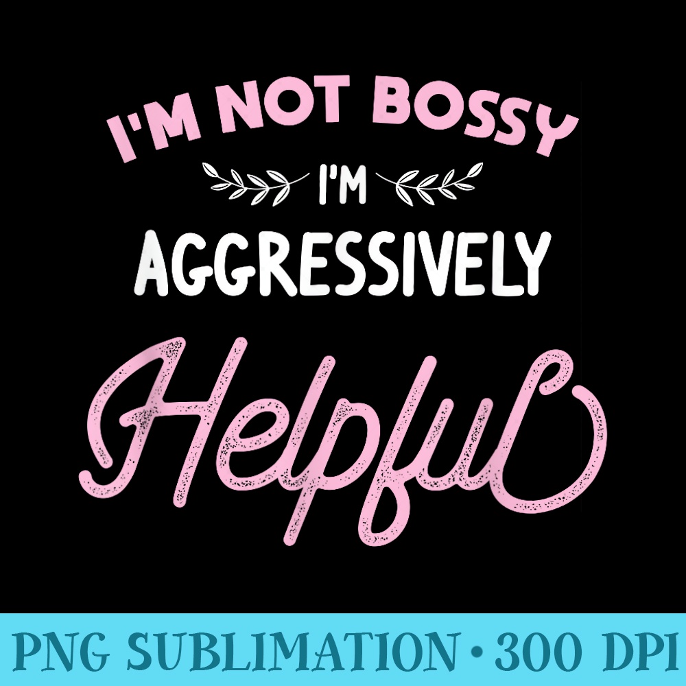 Im Not Bossy Im Aggressively Helpful Funny Sarcastic - Uniqu | Inspire ...