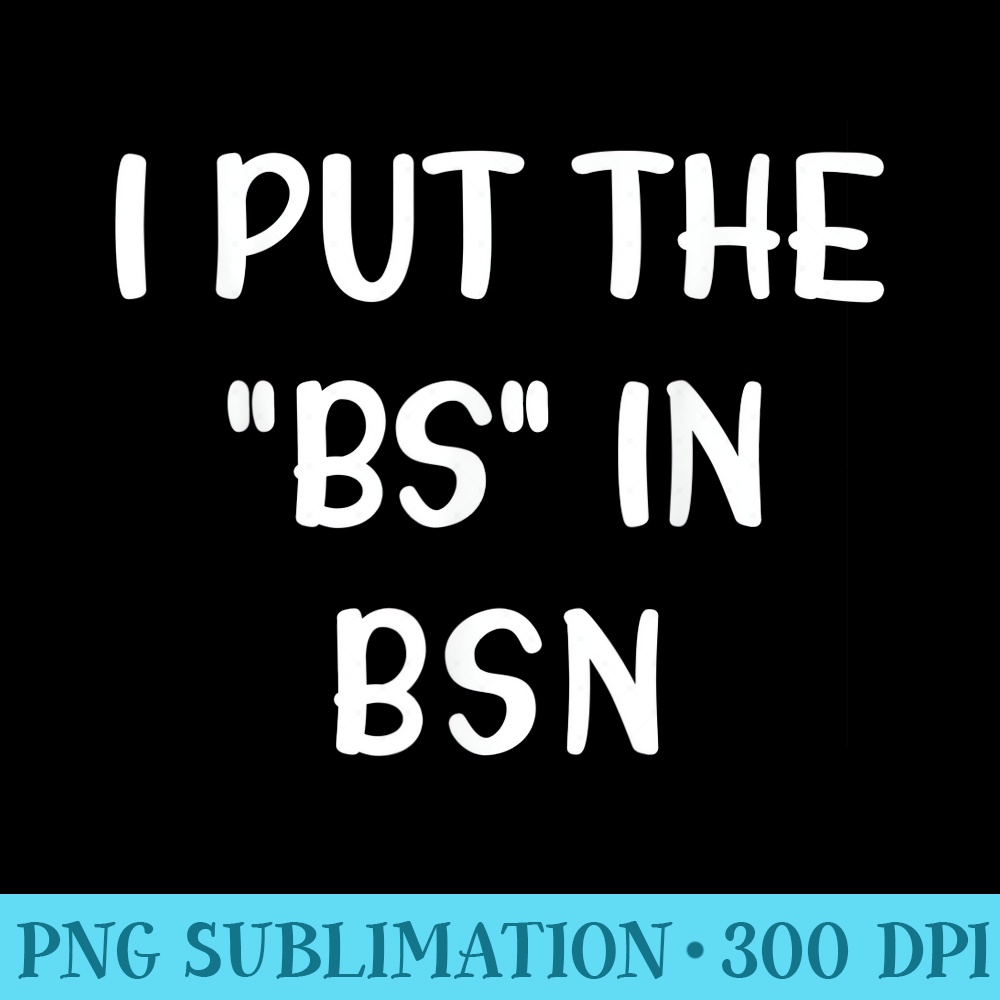 I Put the BS in BSN Funny Bachelors Nursing School Graduate | Inspire ...