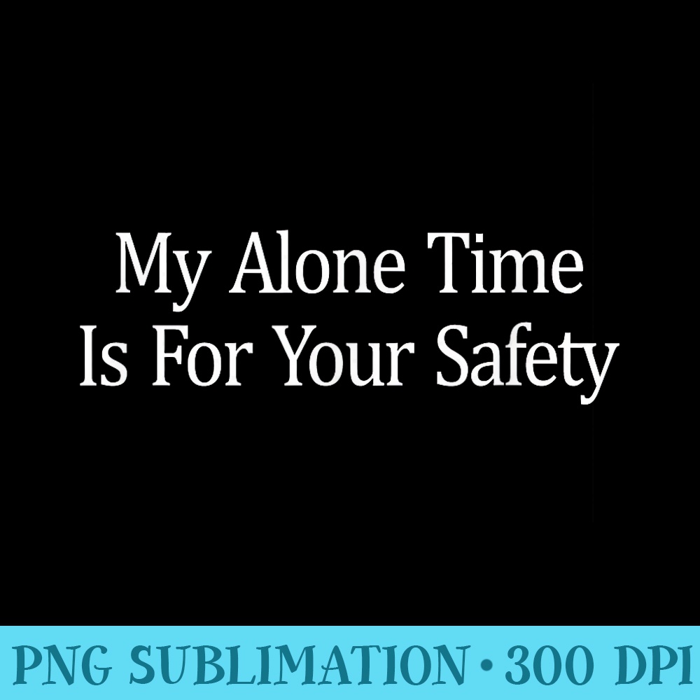 My Alone Time Is For Your Safety - Download Transparent Artw | Inspire ...