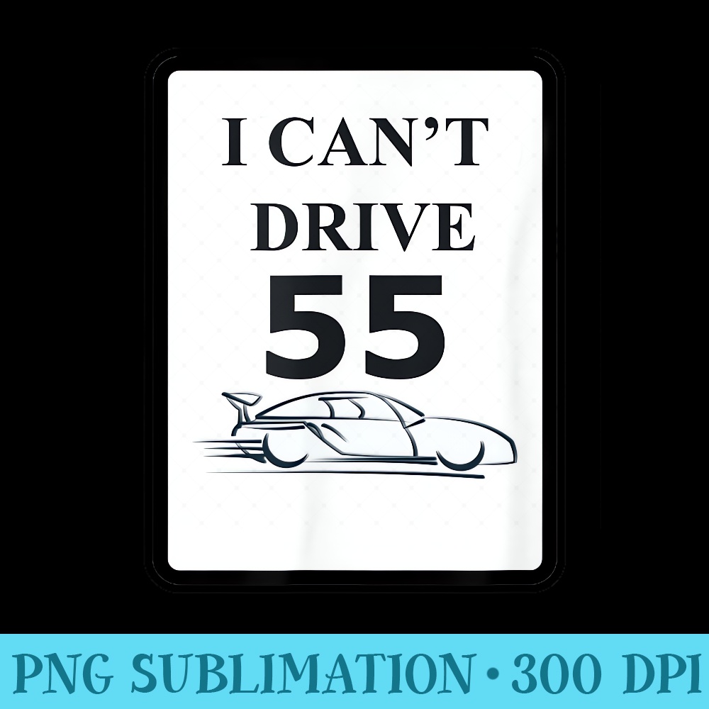 I CANT DRIVE 55 Funny - Transparent PNG Resource | Inspire Uplift