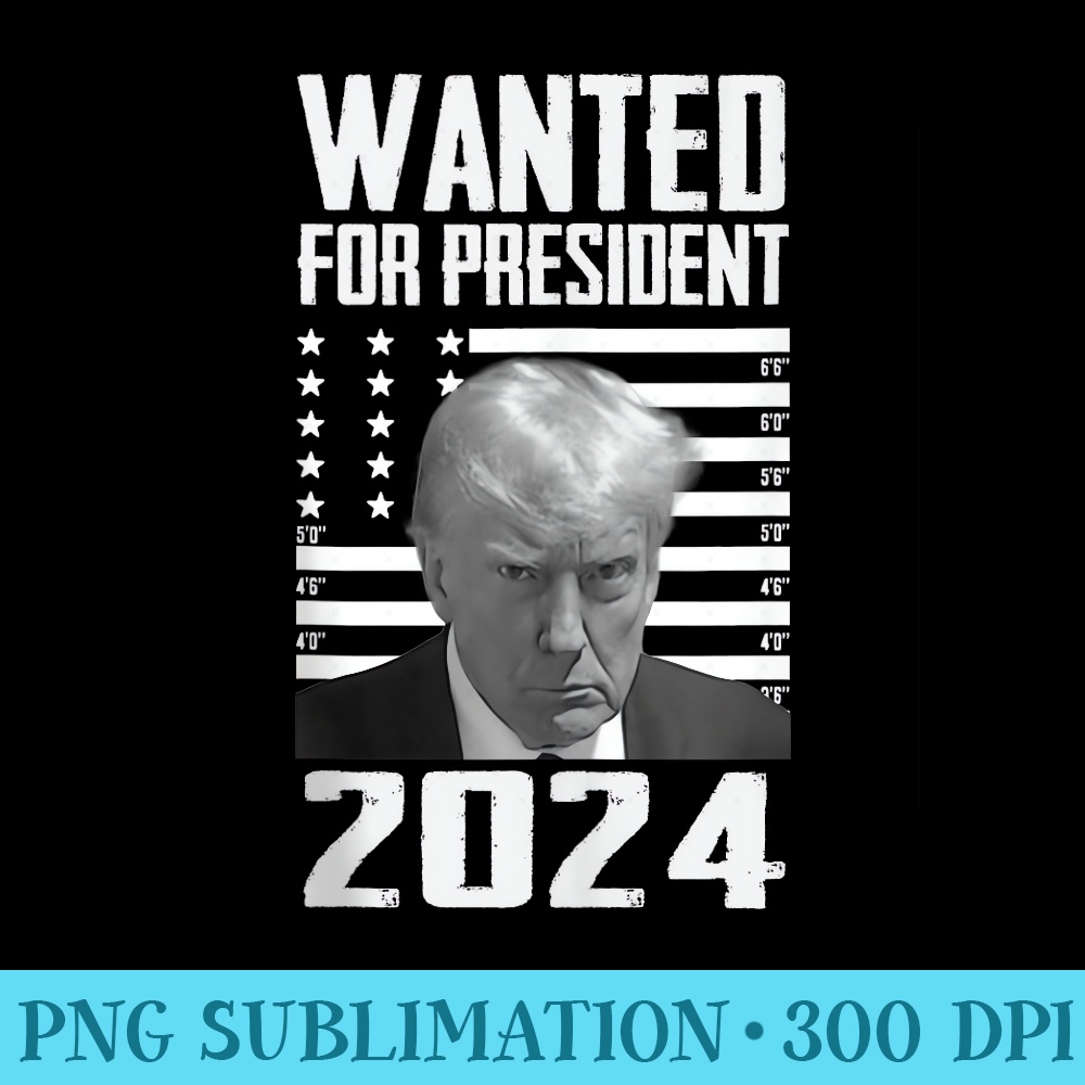Wanted For President 2024 President Trump Mugshot - High Res | Inspire ...