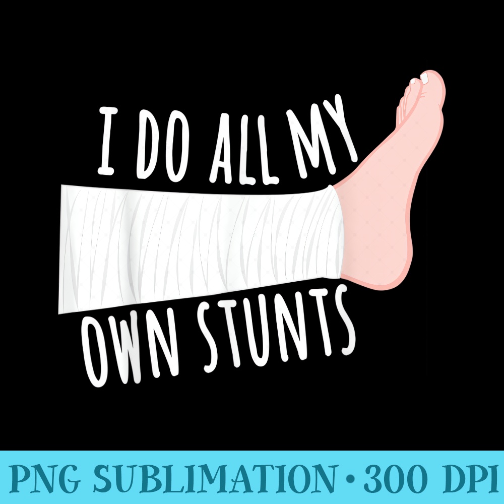 Funny Broken Leg T I Do All My Own Stunts - High Resolution | Inspire ...