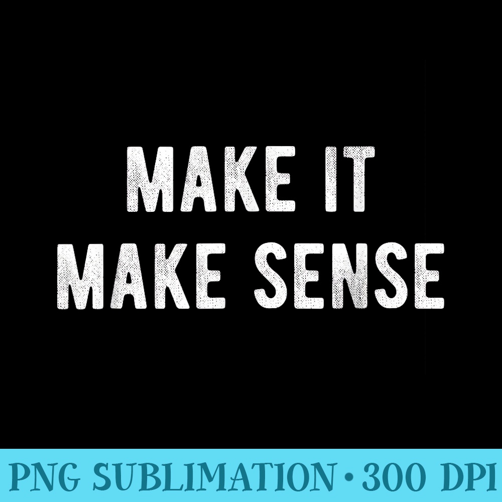 Make It Make Sense - High Resolution PNG Design | Inspire Uplift