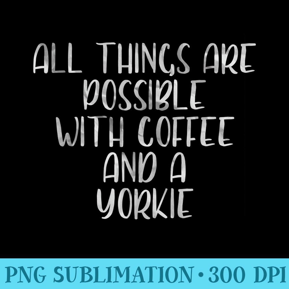All Things Are Possible With Coffee And A Yorkie - Download | Inspire ...