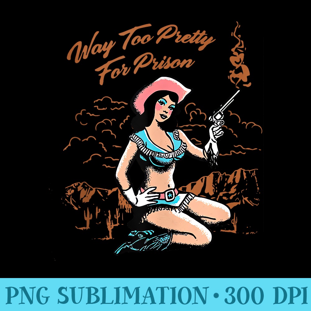 Way Too Pretty For Prison Funny Cowgirl - Download PNG Files | Inspire ...