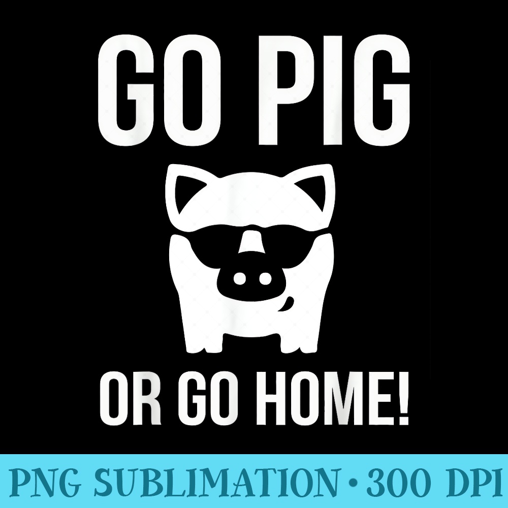 GO PIG OR GO HOME BBQ T barbecue - PNG File Download | Inspire Uplift