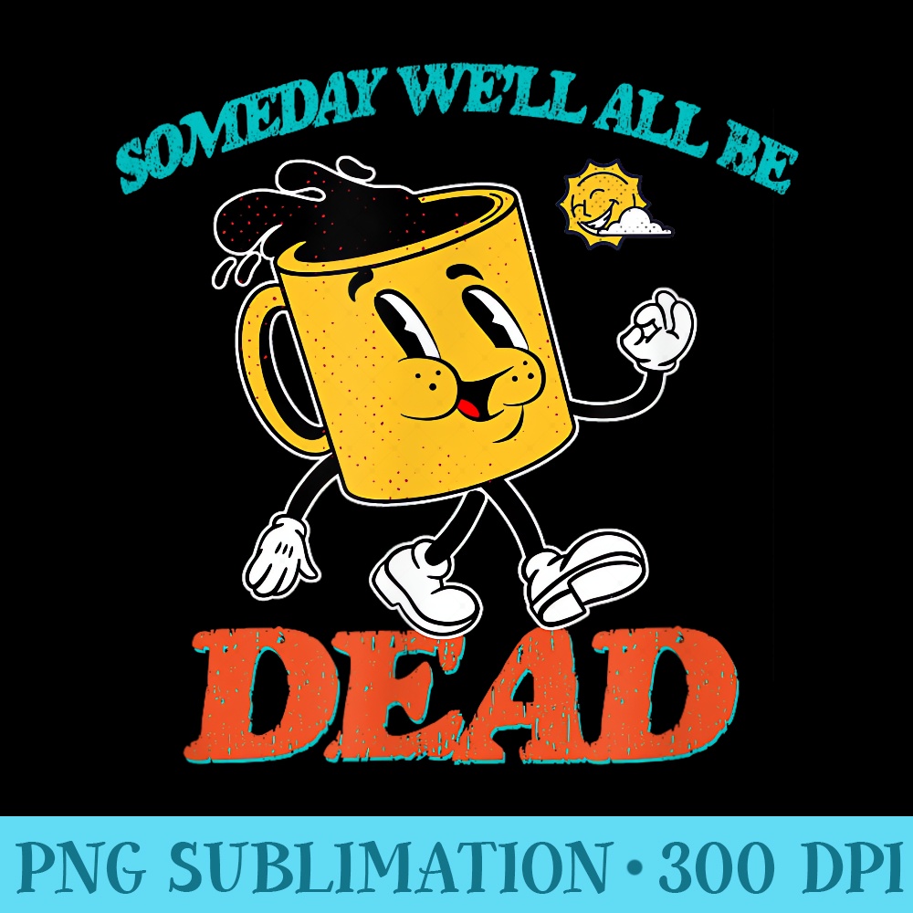 Someday Well All Be Dead Dark Humor Existential Dread Retro | Inspire ...