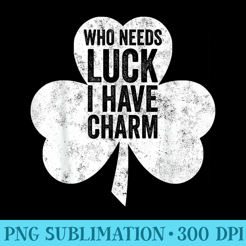 Saint Patricks Day Funny Who Needs Luck I Have Charm - PNG I | Inspire ...