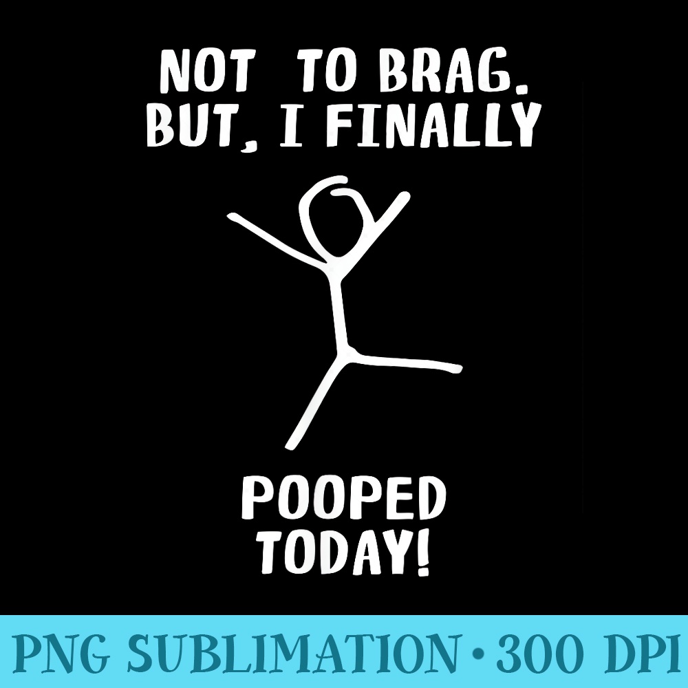 Poop Humor Themed Not To Brag But I Finally Pooped Today - P | Inspire ...