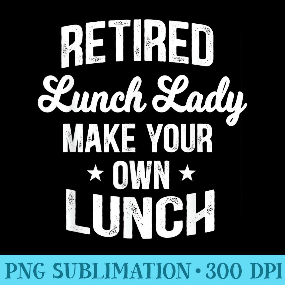 Retired Lunch Lady Make Your Own Lunch Retirement - High Res | Inspire ...