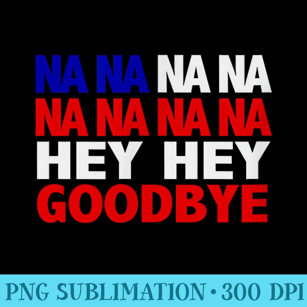 Na Na Na Na Hey Hey Goodbye Funny Political Humor T - Modern | Inspire ...