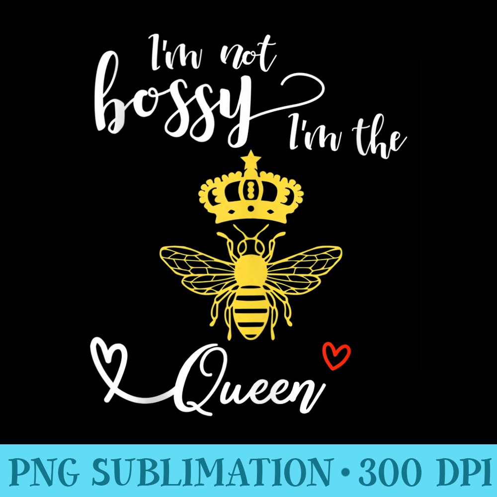 Im Not Bossy Im the Queen s for Boss Queen Bee - PNG Graphic | Inspire ...
