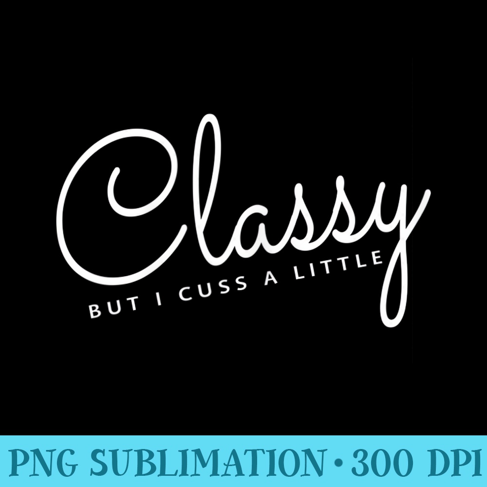 s s Classy But I Cuss A Little T Cute Ladies - PNG Download | Inspire ...