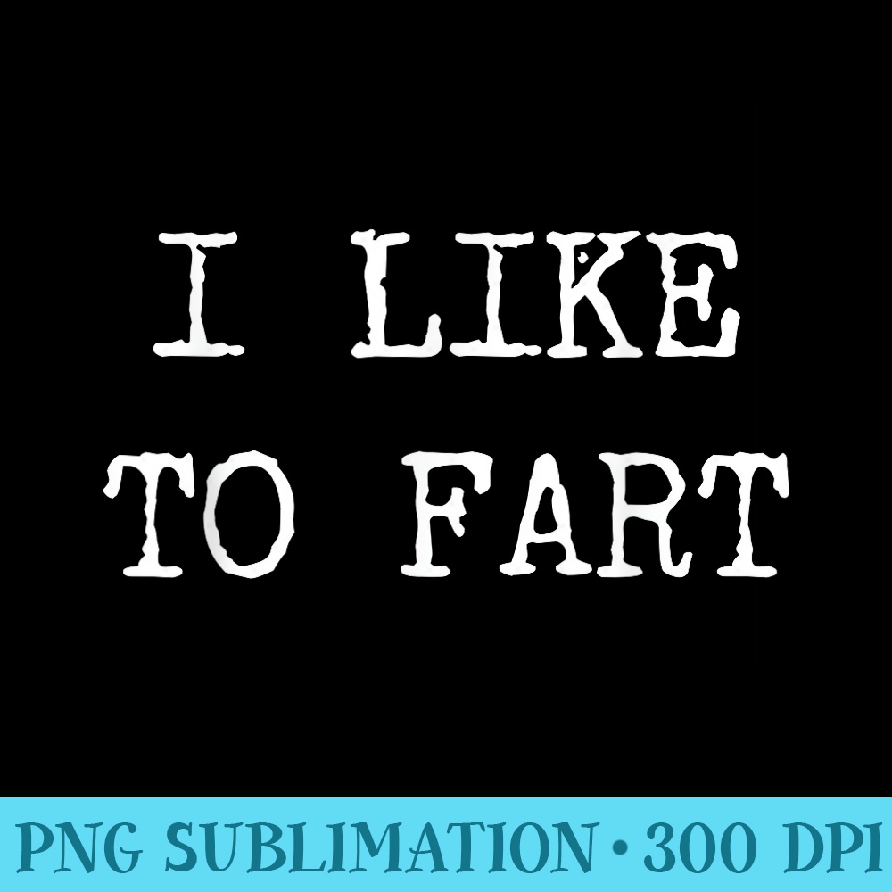 I Like to Fart T Funny Farting - Digital PNG Downloads | Inspire Uplift