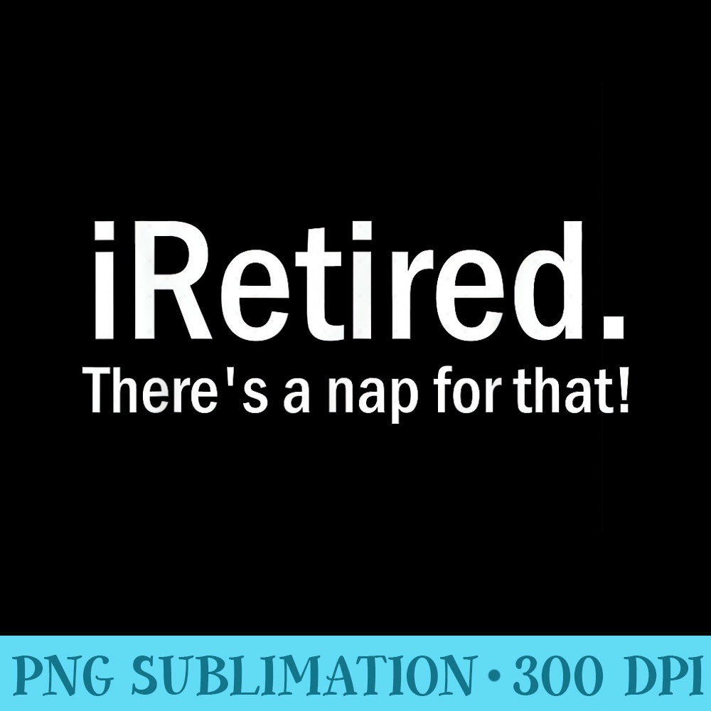 iRetired Theres A Nap For That Funny Retirement - PNG design | Inspire ...
