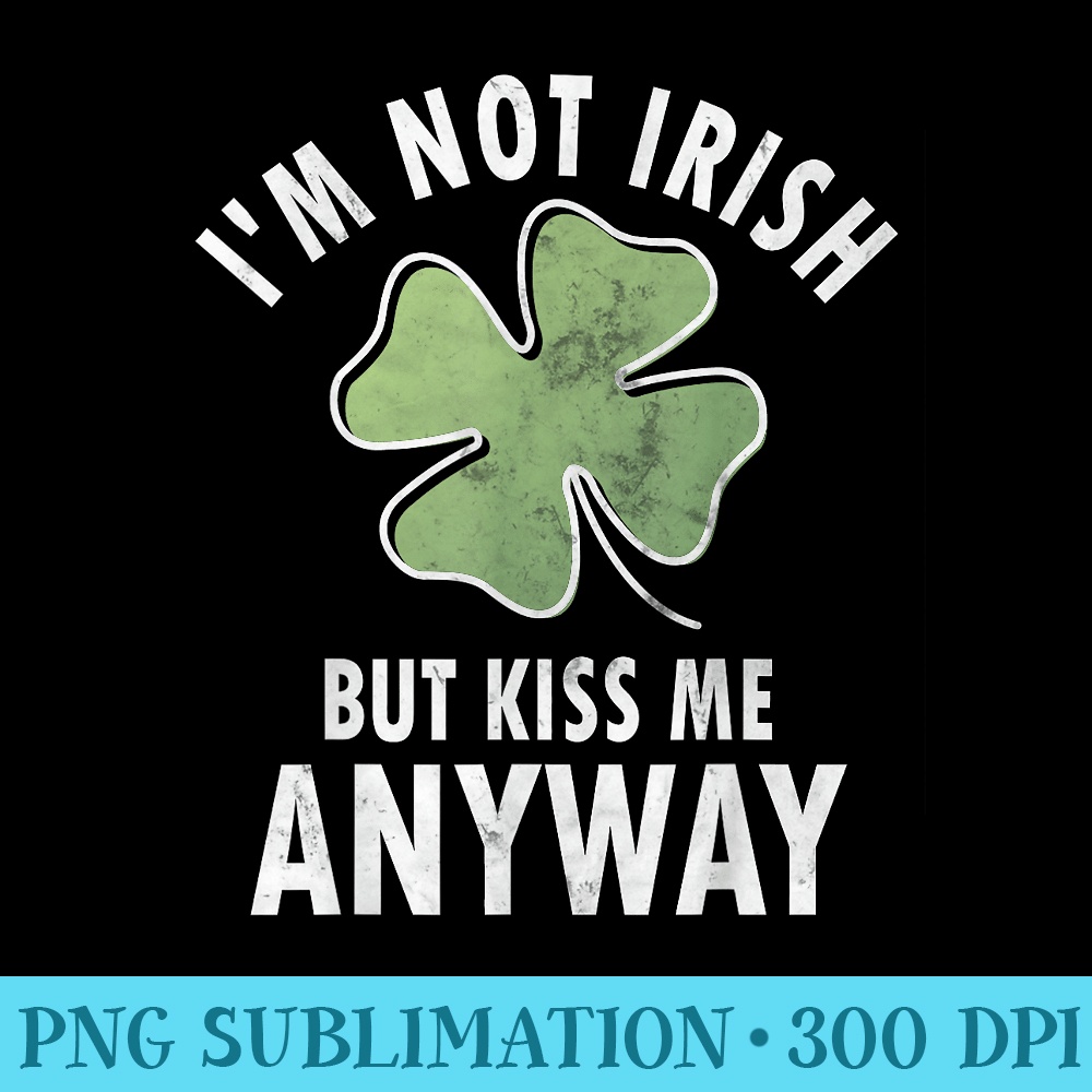 Im Not Irish But Kiss Me Anyway Saint Patricks Day - Downloa | Inspire ...