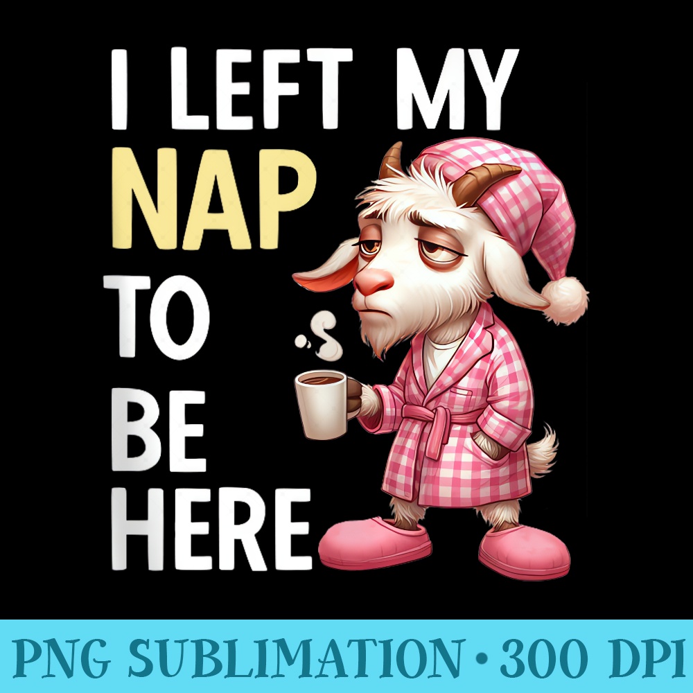 I Left My Nap To Be Here Sleepy Goat Coffee Lover Funny Nap | Inspire ...