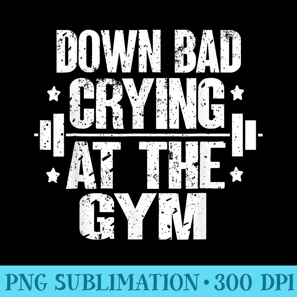 Now Im Down Bad Crying At The Gym Fitness Funny Trendy - PNG | Inspire ...