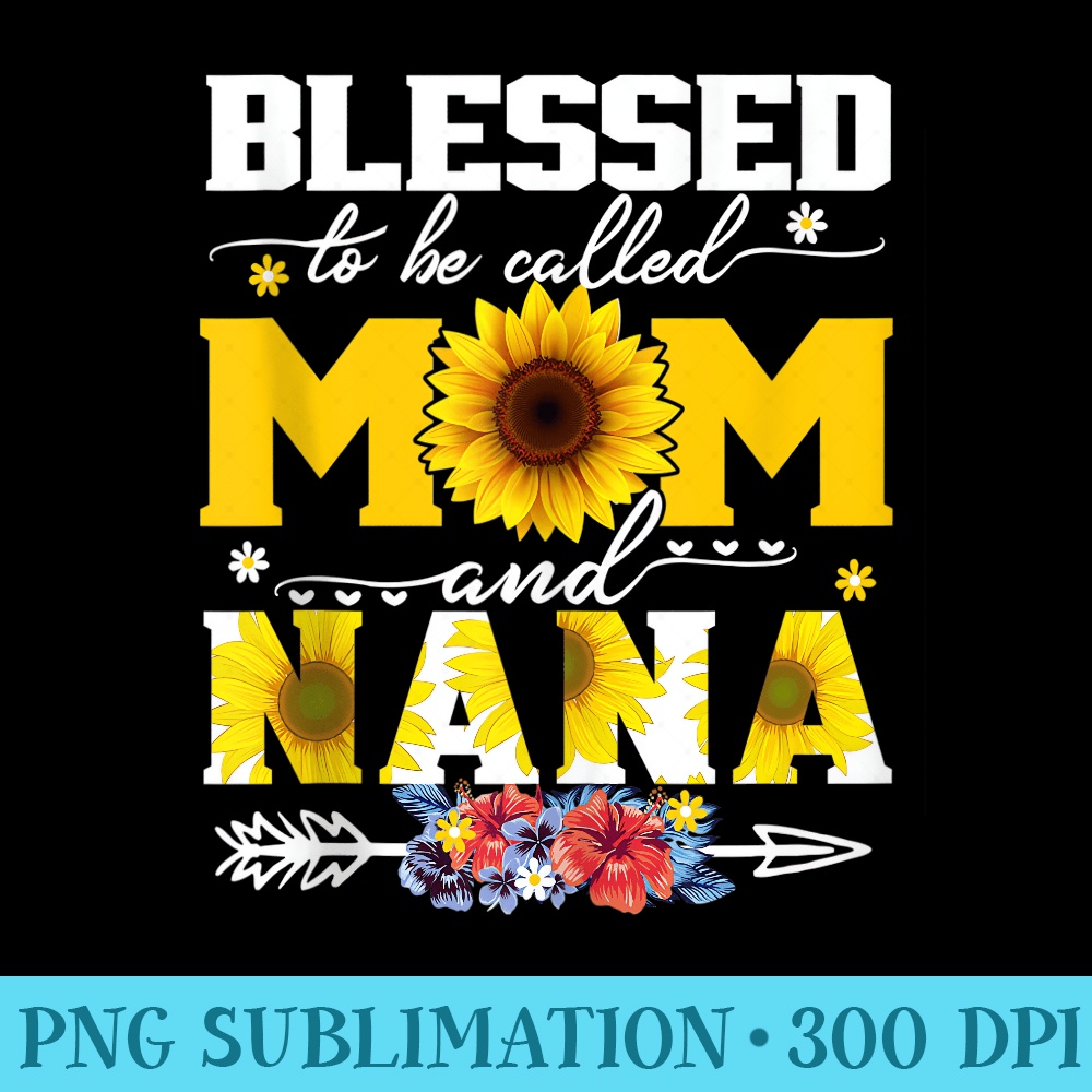 Blessed to be called Mom And Nana Sunflower Floral - PNG Dow | Inspire Uplift