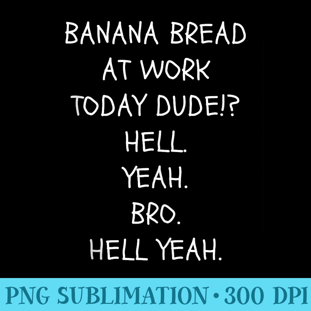 Banana Bread Today at Work Dude Hell Yeah, Bro Funny Office | Inspire ...