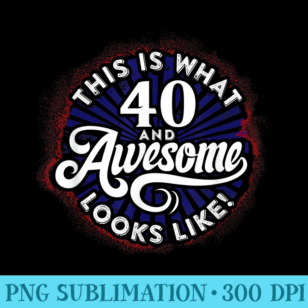 40th Birthday This is What 40 and Awesome Looks Like - PNG F | Inspire ...