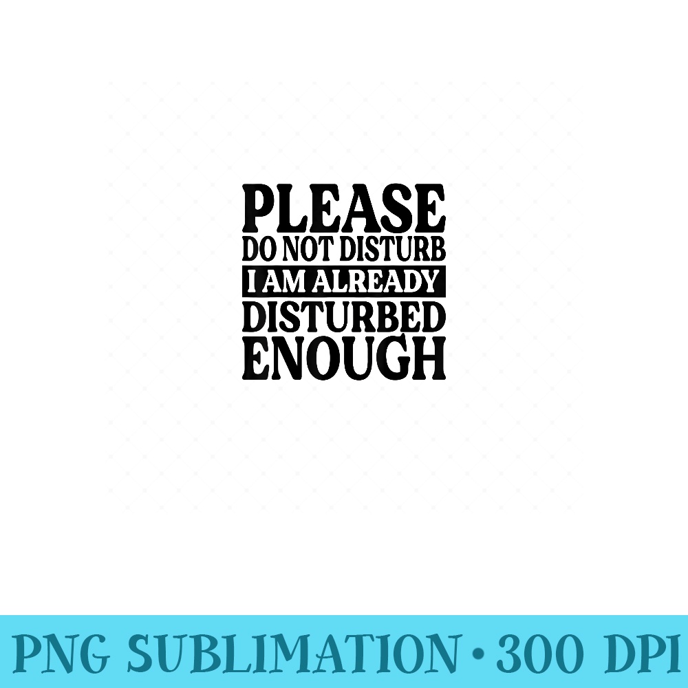 Please Do Not Disturb I Am Already Disturbed Enough - PNG Do | Inspire ...
