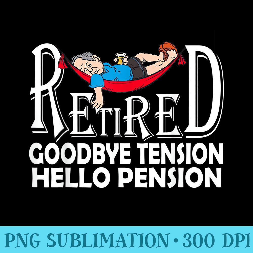Retired T Goodbye Tension Hello Pension Funny - PNG Art File | Inspire ...