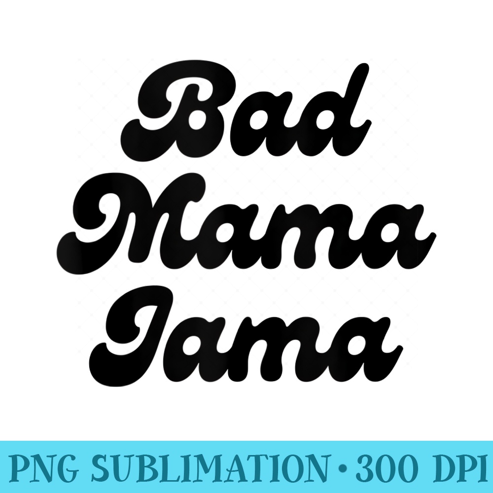 Bad Mama Jama Png Image Library Download Inspire Uplift