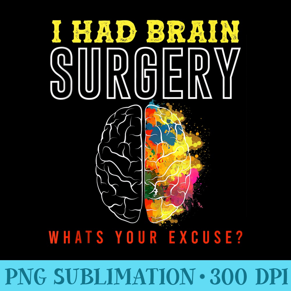 I Had Brain Surgery Whats Your Excuse - High Resolution PNG | Inspire ...