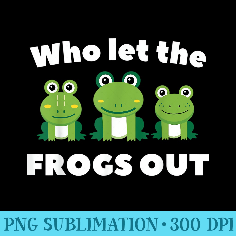 Who Let The Frogs Out Preschool Frog Squad Frog Lover - PNG | Inspire ...