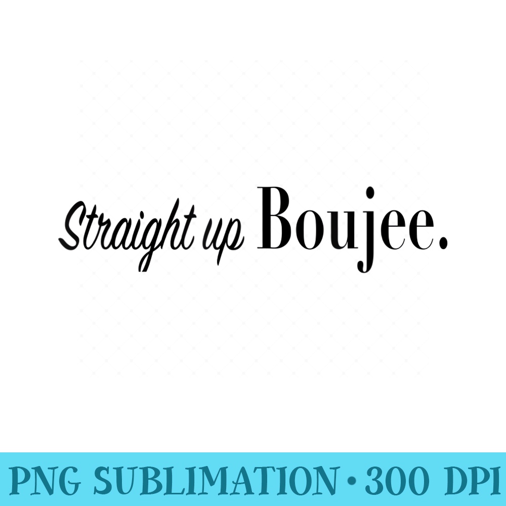 Straight Up Boujee - PNG Design Files | Inspire Uplift