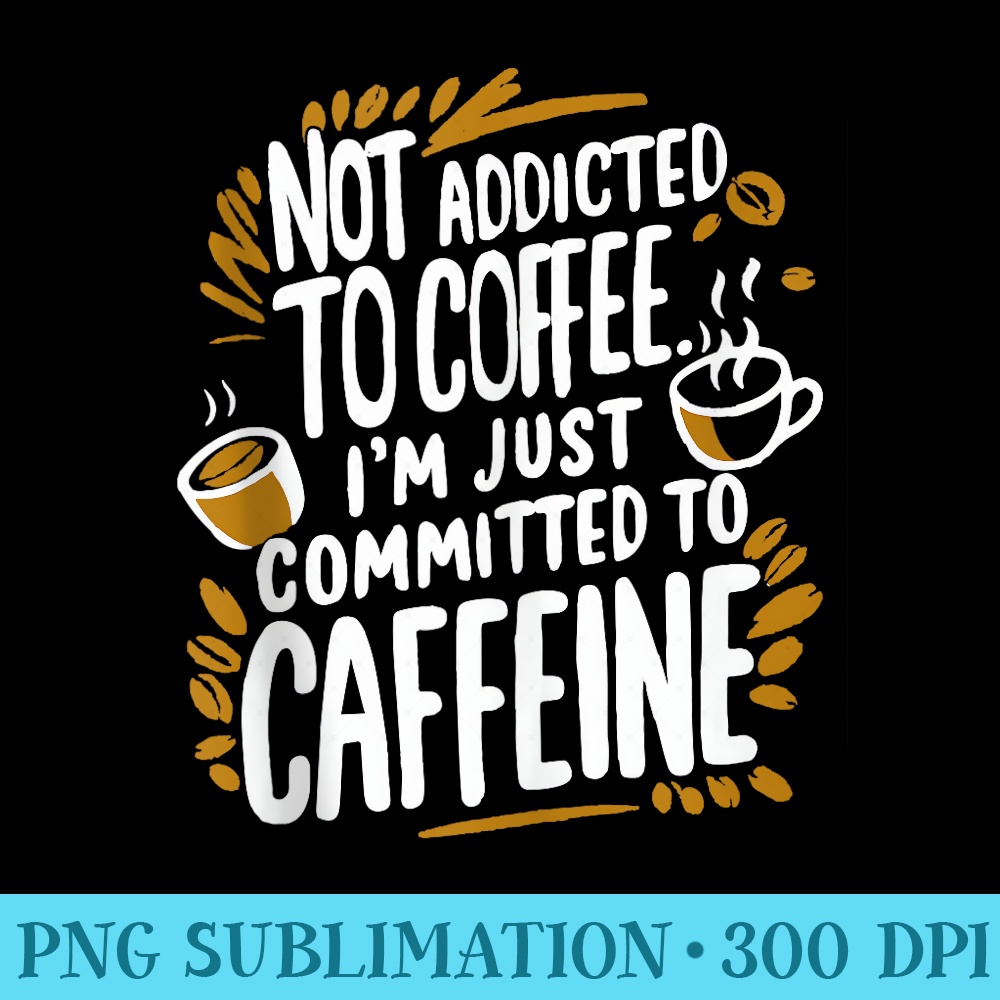 Im Not Addicted To Coffee were just commited Caffeine - Tran | Inspire ...