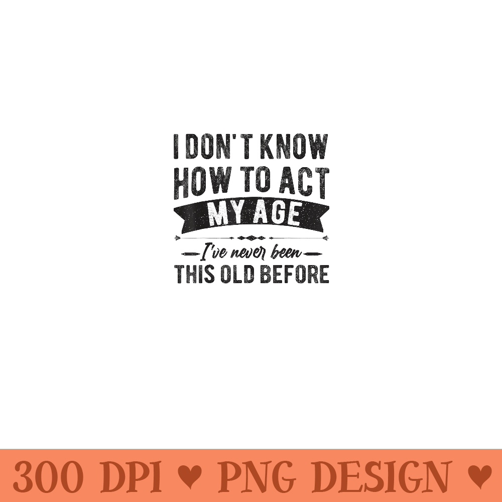 Funny Old People sayings, I Dont Know How To Act My Age - PN | Inspire ...