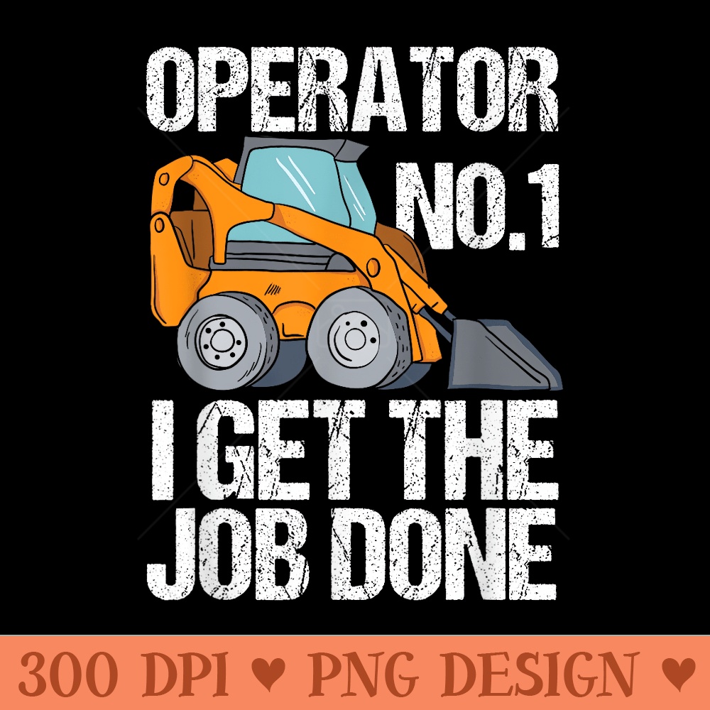 Funny Skid Steer, I Get The Job Done, Hoe Operator - PNG Pri | Inspire ...