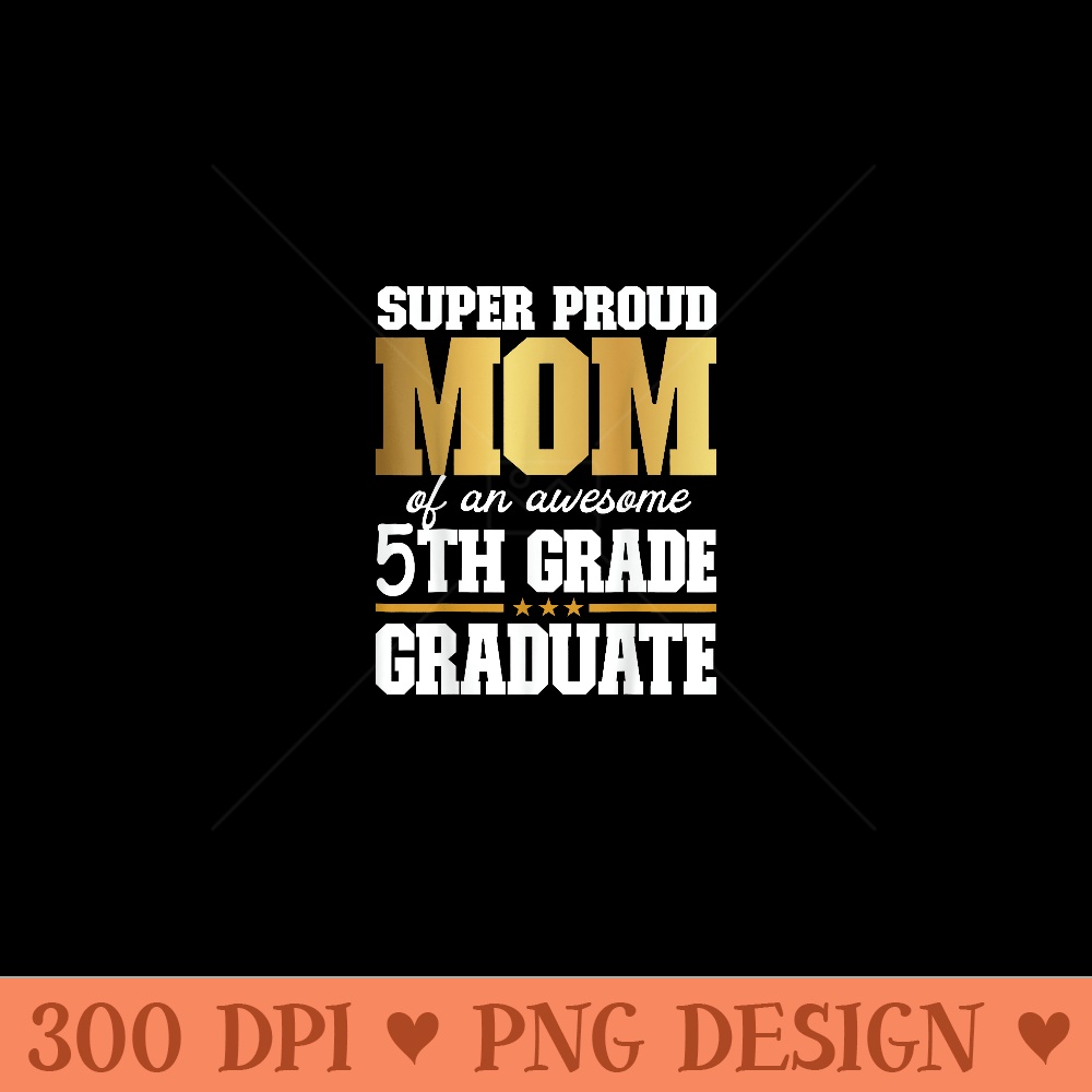 Super Proud Mom of an Awesome 5th Grade Graduate 2024 - PNG | Inspire ...