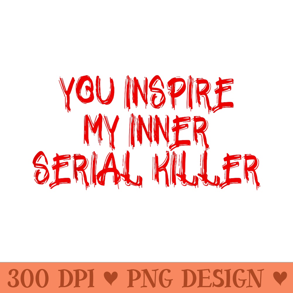 You Inspire My Inner Serial Killer Funny True Crime - Beauti | Inspire ...