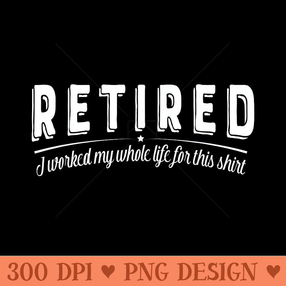 Retired I worked my whole life for this shirt Retirement Men | Inspire ...