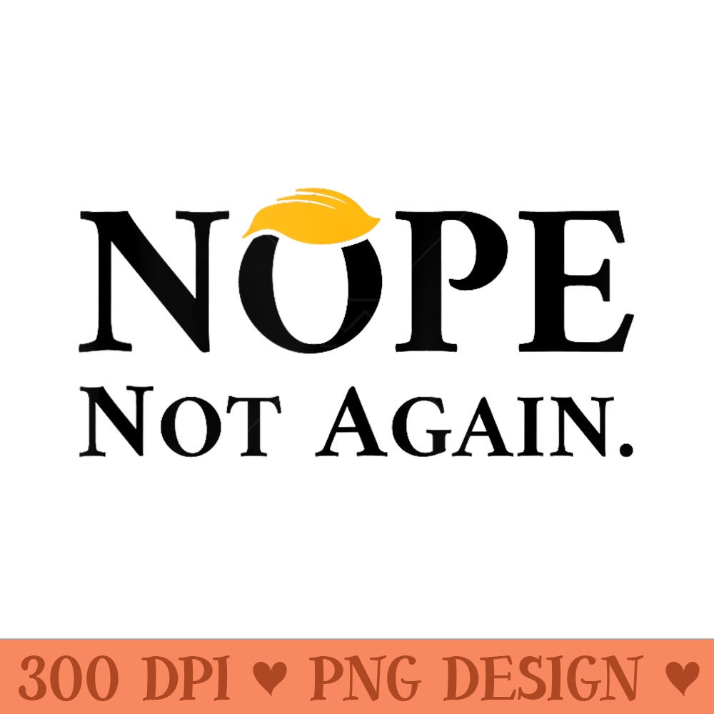 NOPE NOT AGAIN TRUMP 2024 ORANGE HAIR DISTRESSED DESIGN - PN | Inspire ...